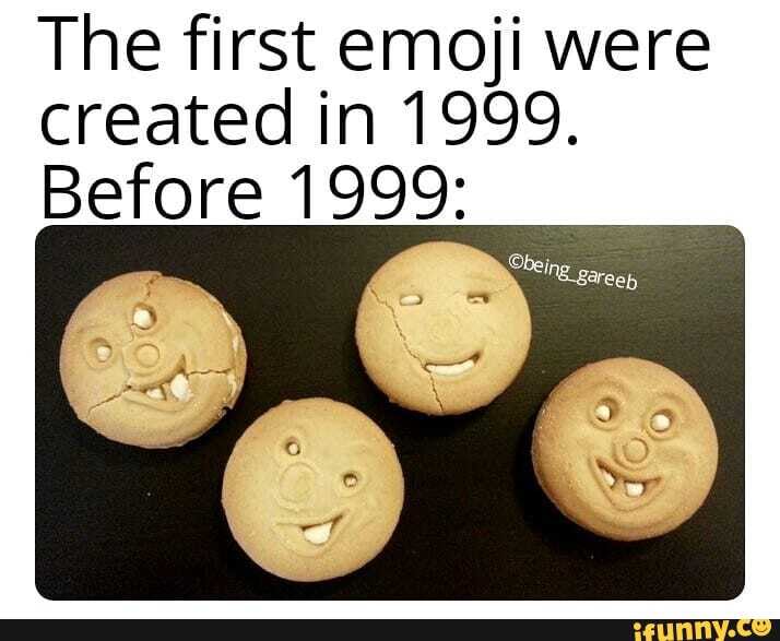 The first emoji were created in 1999. Before 1999: - iFunny