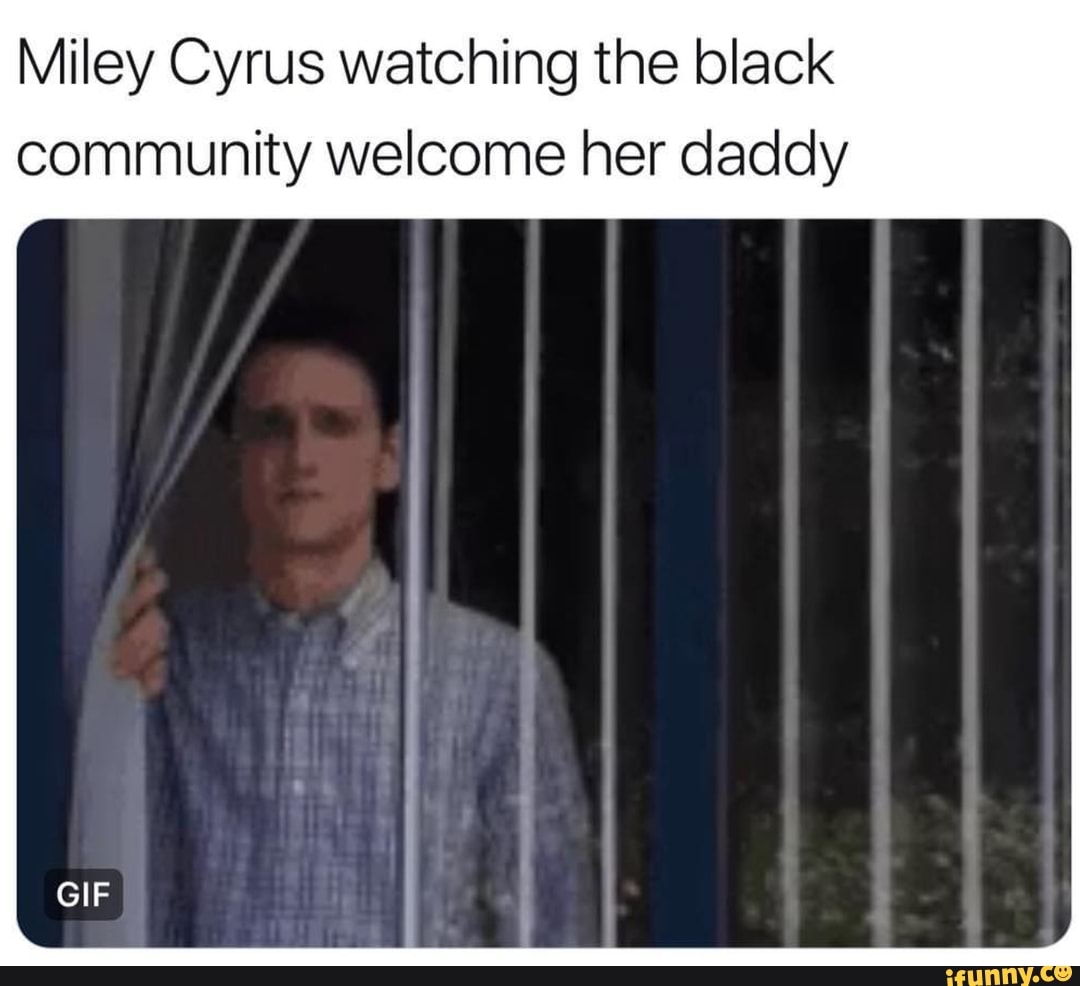 Miley Cyrus watching the black community welcome her daddy - iFunny
