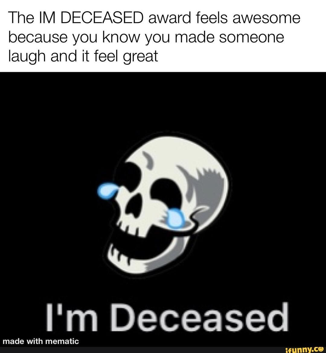 The IM DECEASED award feels awesome because you know you made someone ...