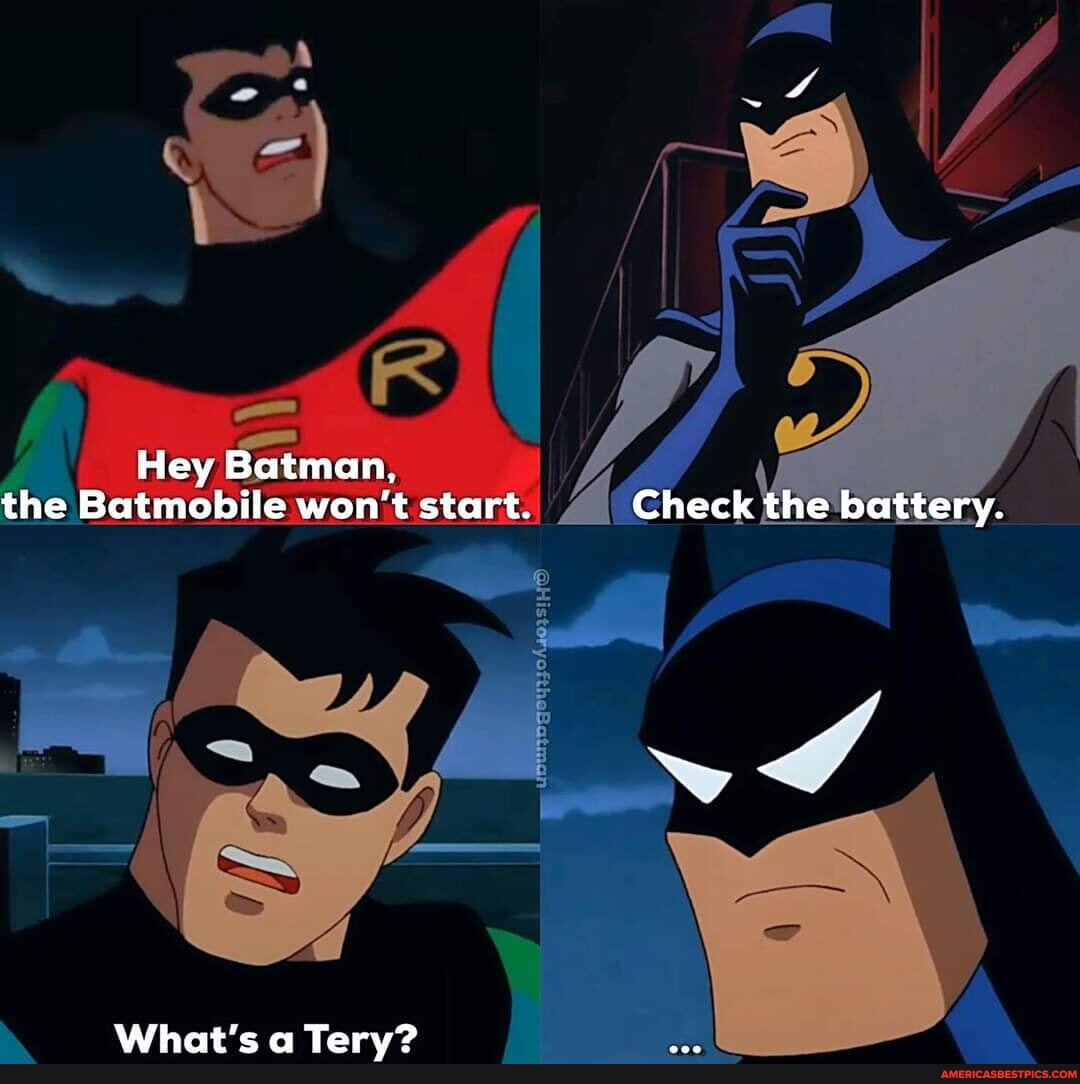 Hey Batman, the Batmobile won't start. Check the battery. What's a Tery ...
