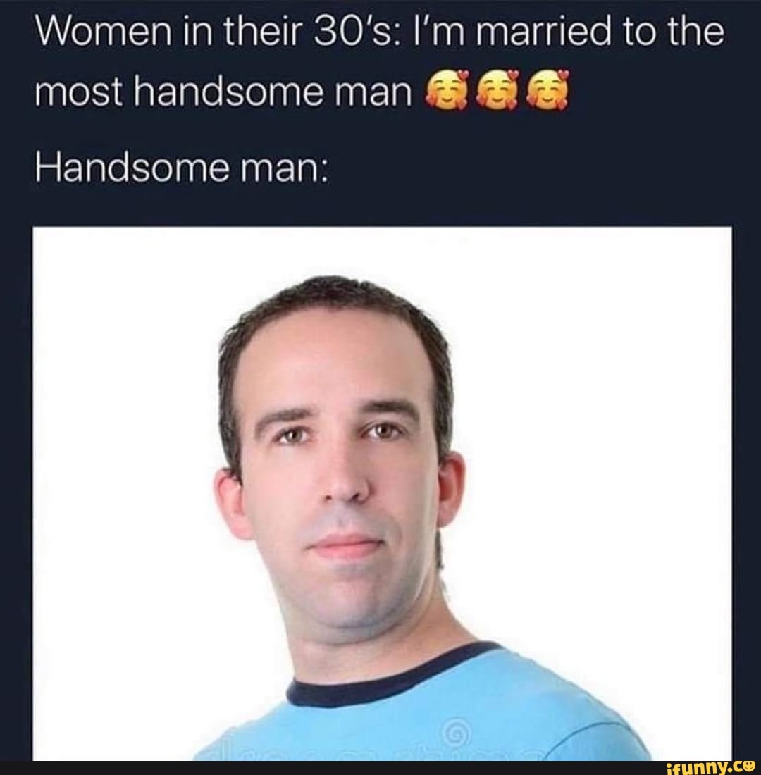 Women in their 30's: I'm married to the most handsome man Handsome man ...