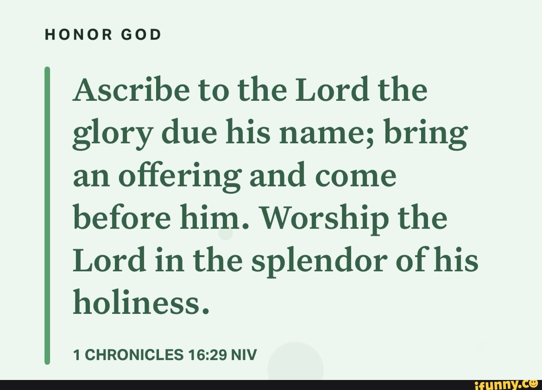 HONOR GOD Ascribe to the Lord the glory due his name; bring an offering ...