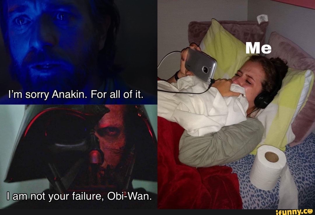 Sorry Anakin. For all of it. am not your failure. Obi-Wan, Me - iFunny