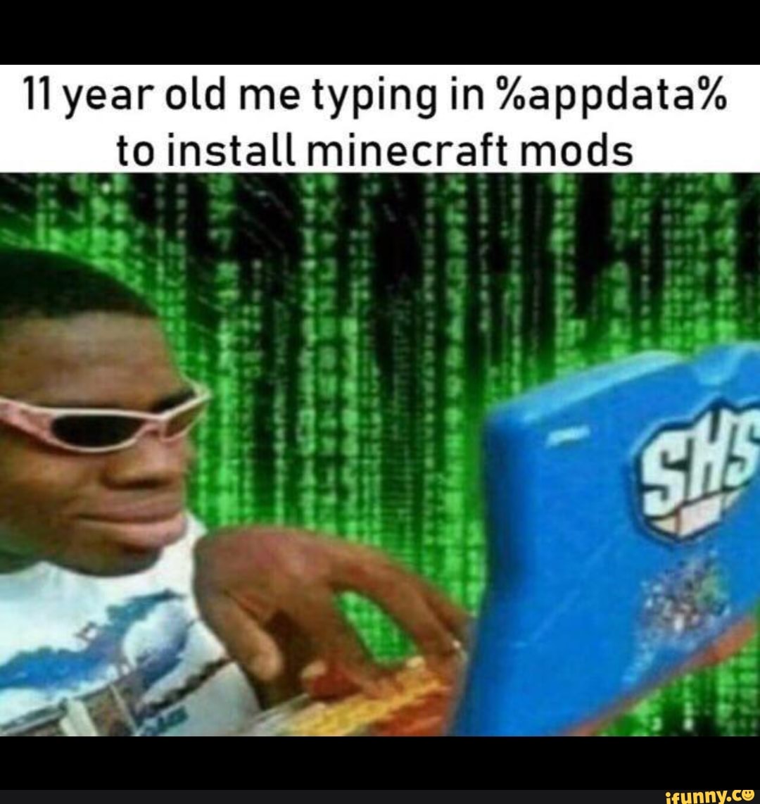 11 year old me typing in %appdata% o install minecraft mods - iFunny