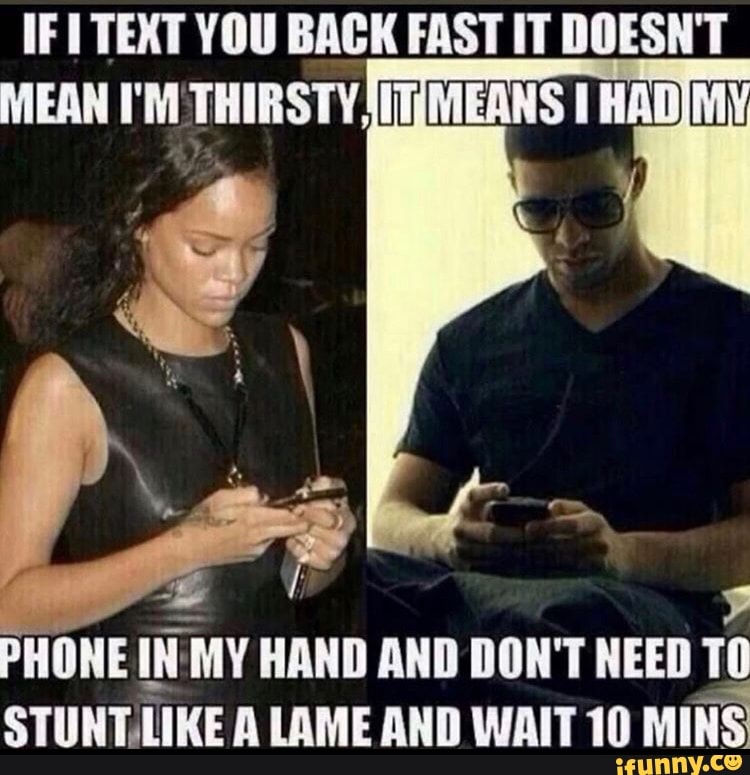 IF TEXT YOU BACK FAST IT DOESN'T MEAN I'M THIRSTY MEANS HADIMY PHONE MY ...