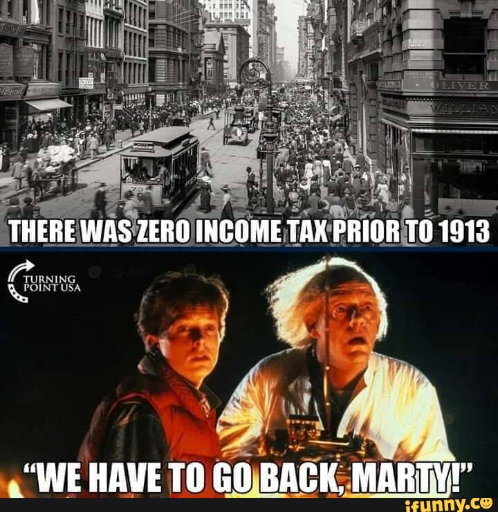 THERE WAS ZERO INCOME TAX PRIOR TO 1913 "WE HAVE TO GO BACK, MARTY ...