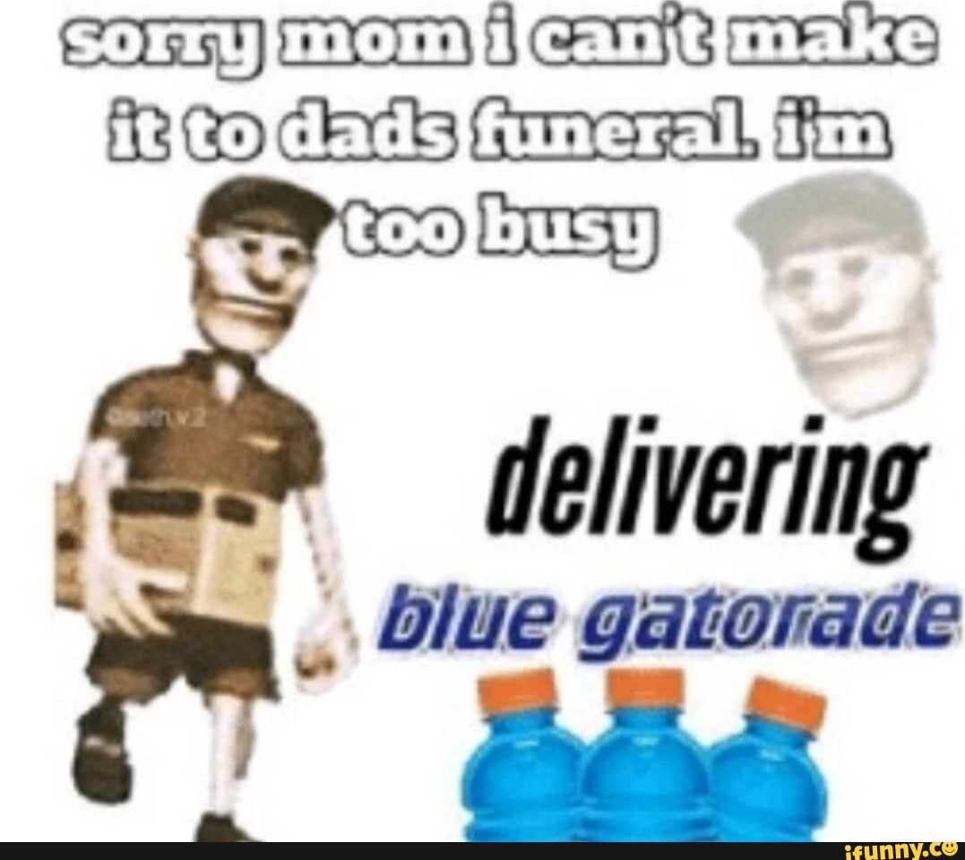 SOY mommy icanitimake Ghs Grael Hs busy delivering blue gatorade - iFunny