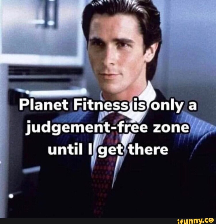 Planet Fitness a judgement- free zone until I get there - iFunny