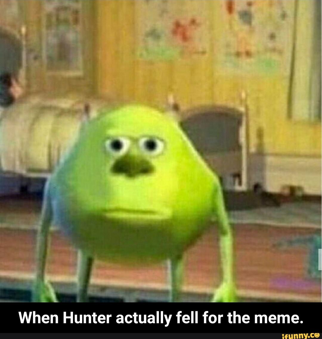 When Hunter actually fell for the meme. - When Hunter actually fell for ...