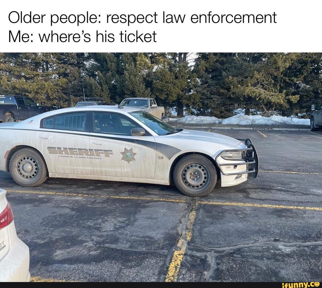 Older people: respect law enforcement Me: where's his ticket - iFunny