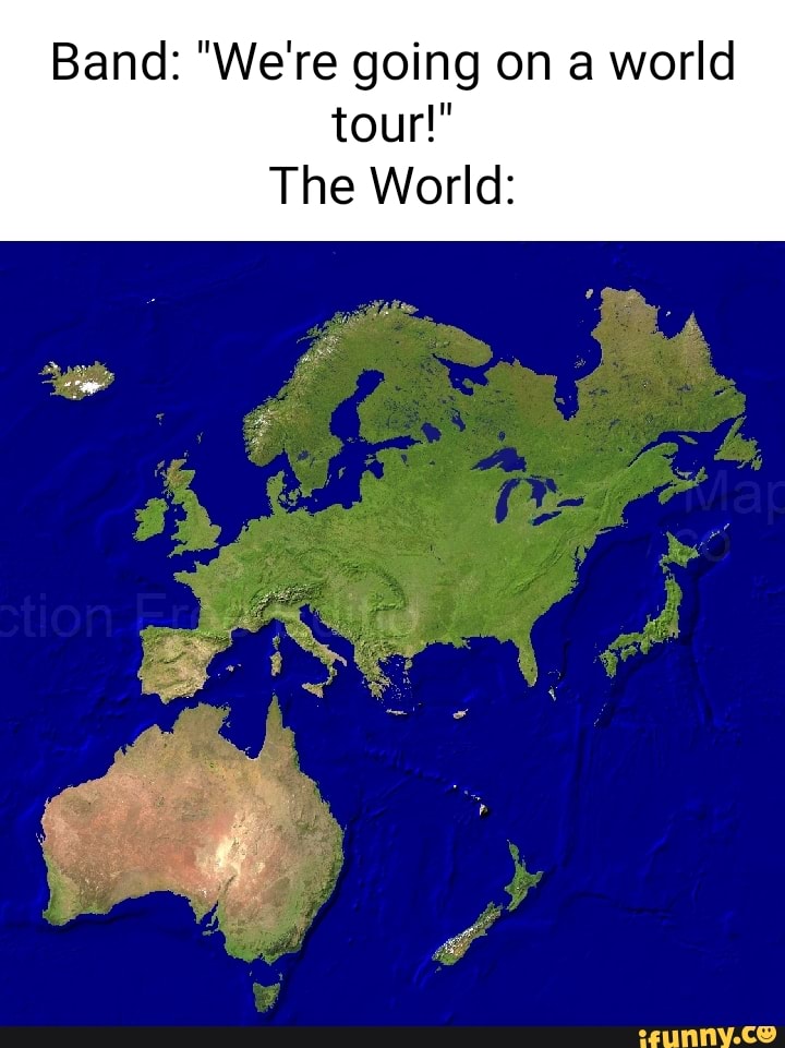 Band: "We're going on world tour!" The World: - iFunny