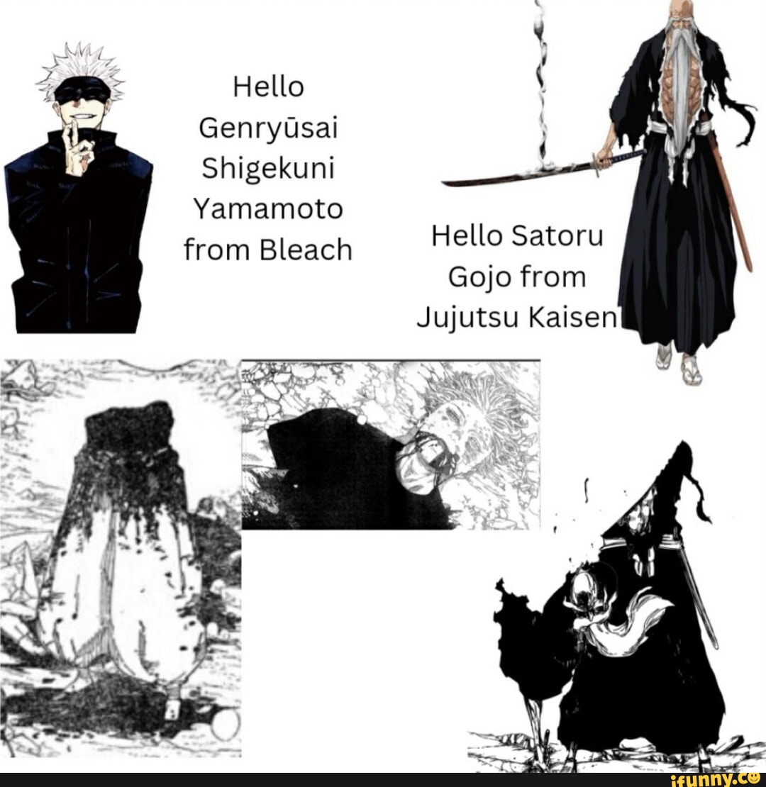 Hello Genrydsai Shigekuni Yamamoto from Bleach Hello Satoru Gojo from ...