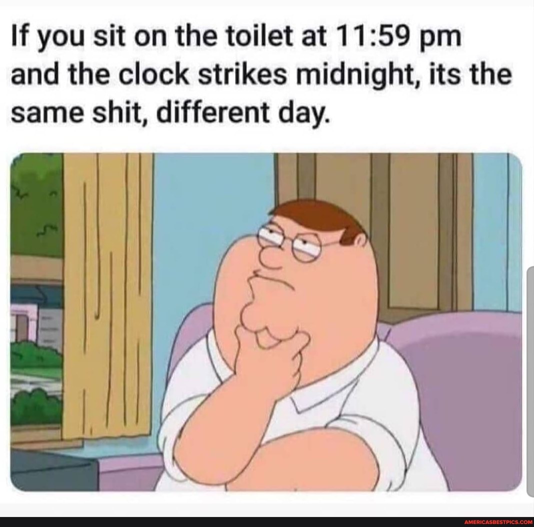 If you sit on the toilet at pm and the clock strikes midnight, its the same shit, different day ...