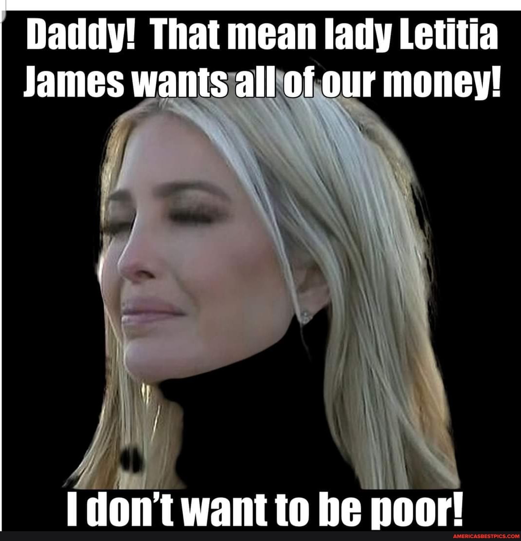 Daddy! That mean lady Letitia James wants all of our money! don't want ...