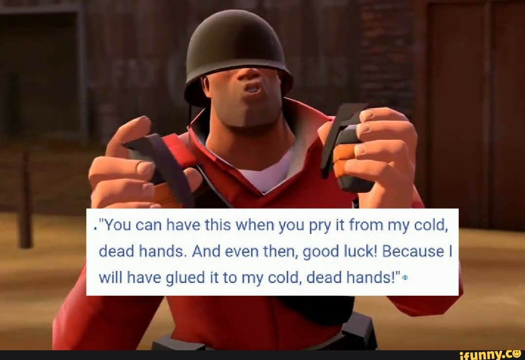."You can have this when you pry it from my cold, dead hands. And even ...