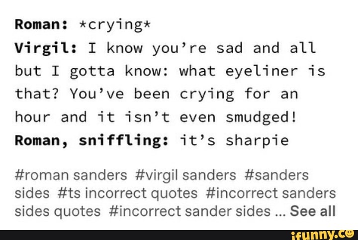 Roman: *crying* Virgil: I know you’re sad and all but I gotta know ...