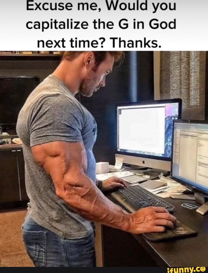 EXCUSE me, Would you capitalize the G in God next time? Thanks. - iFunny