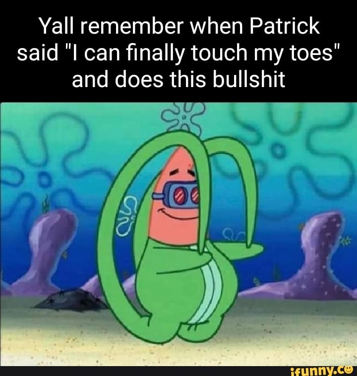 Yall remember when Patrick said "I can finally touch my toes" and does ...