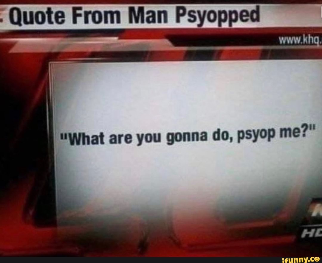 -Quote From Man Psyopped I it 'uwnat are you gonna do, psyop me? - iFunny