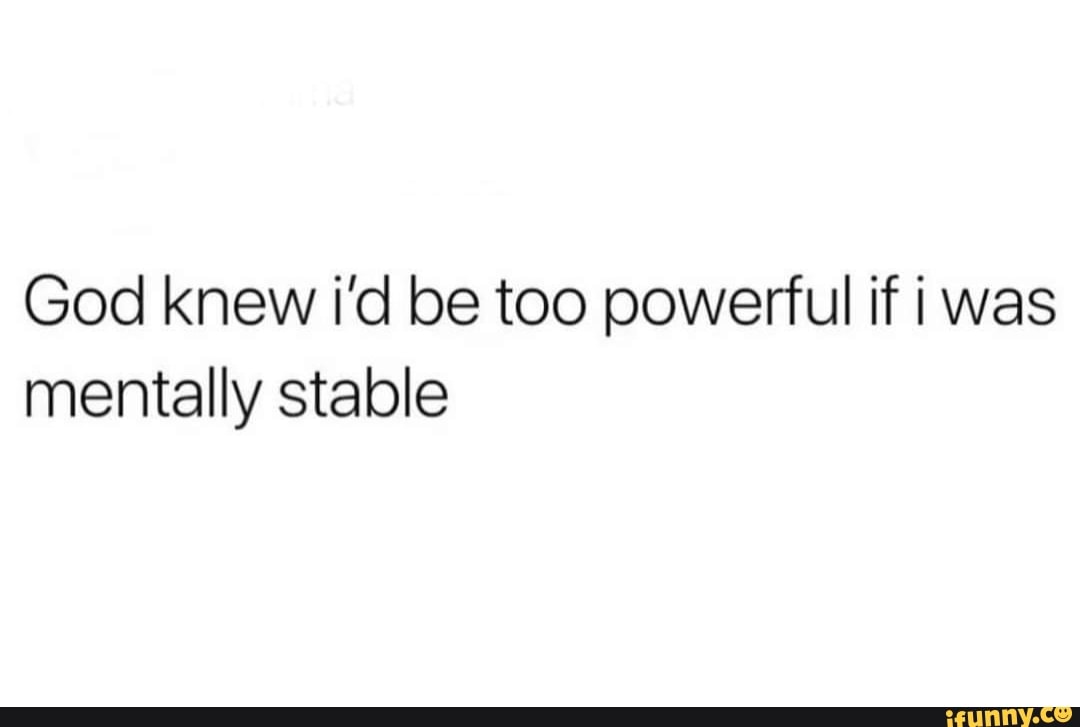 God knew i'd be too powerful if i was mentally stable - iFunny