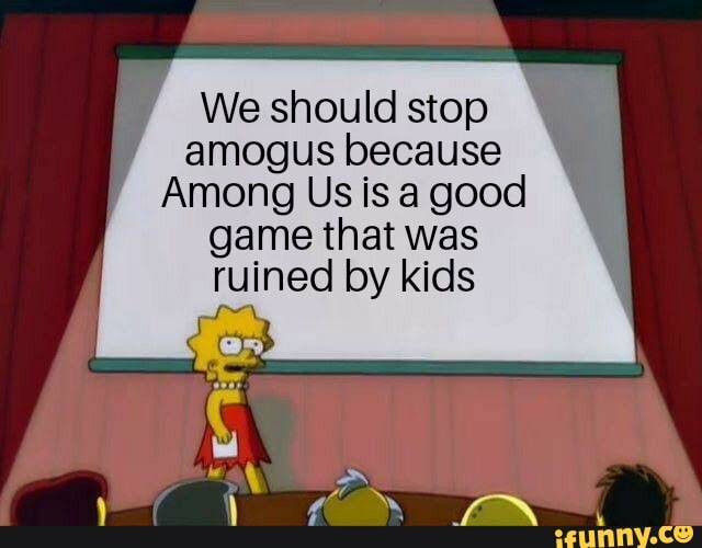 We should stop amogus because Among Us is a good game that was ruined ...