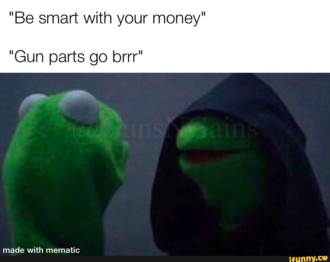 "Be smart with your money" "Gun parts go brrr" - iFunny