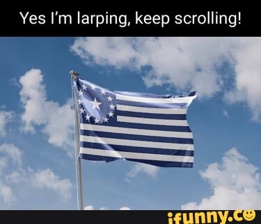 Yes I'm larping, keep scrolling! - iFunny