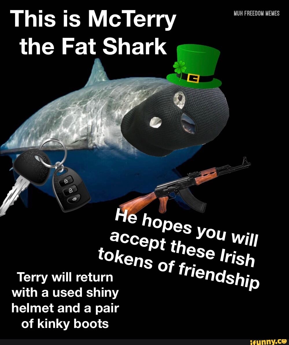 MUH FREEDOM MEMES This is Terry the Fat Shark Heh ace you Will Oke S ...
