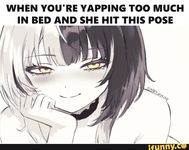 WHEN YOU'RE YAPPING TOO MUCH IN BED AND SHE HIT THIS POSE - iFunny