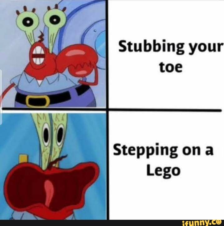 Stubbing your toe Stepping on Lego - iFunny
