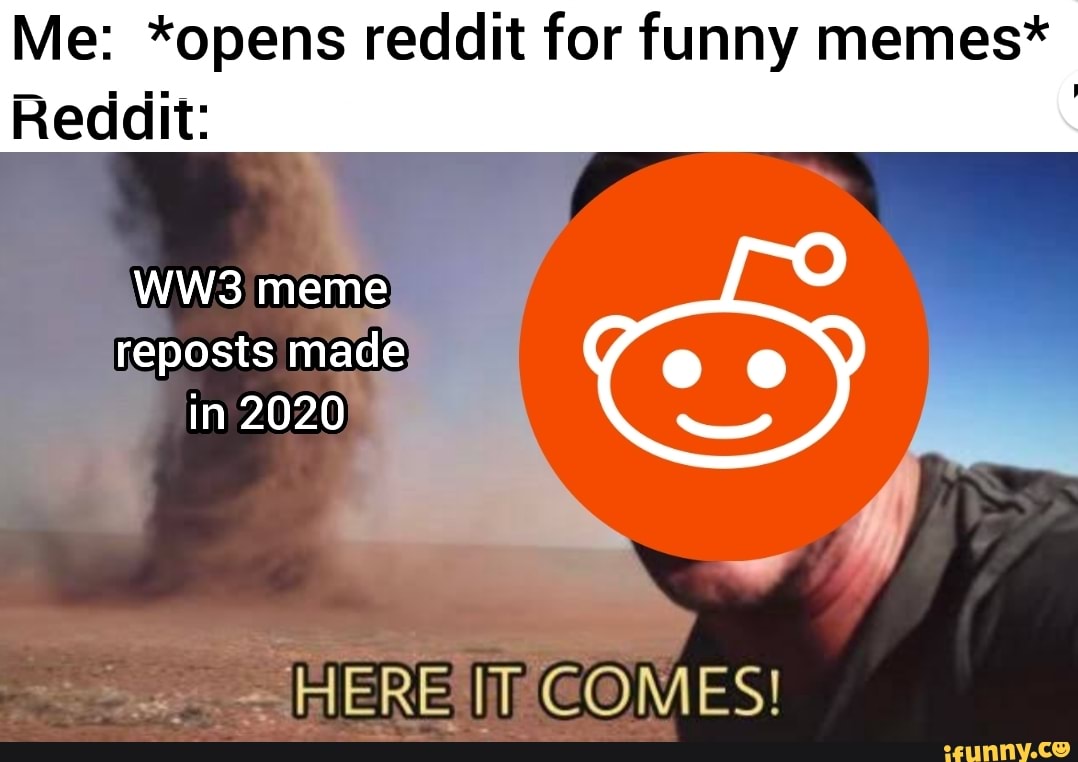 Me opens Reddit For Funny Memes Reddit Meme Reposts Made In 2020