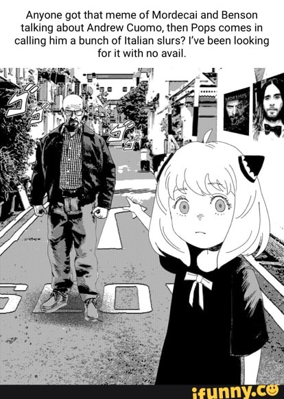 Anyone got that meme of Mordecai and Benson talking about Andrew Cuomo ...