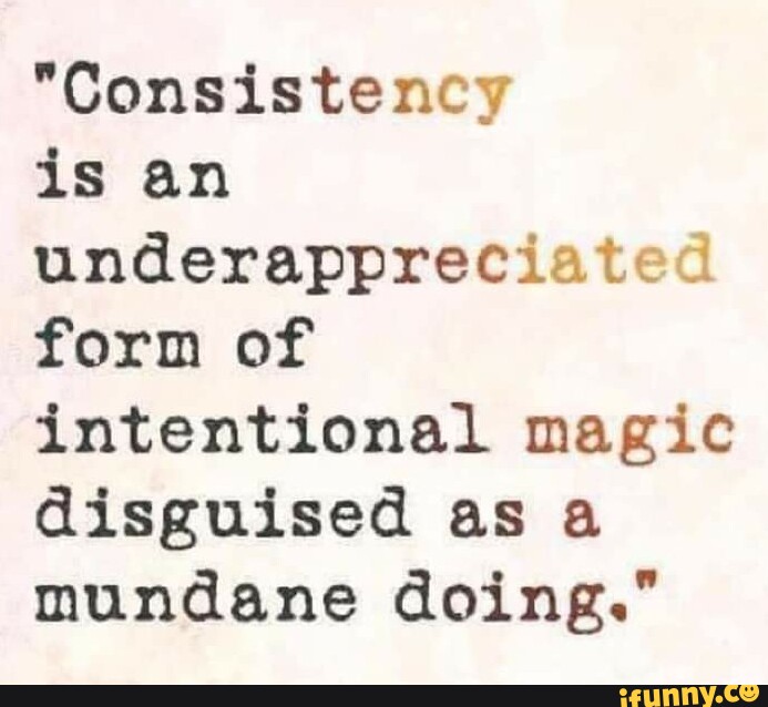 "Consistency is an underappreciated form of intentional magic disguised ...