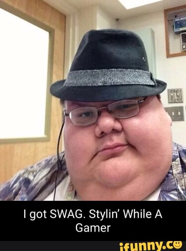 I got SWAG. Stylin' While A Gamer - iFunny