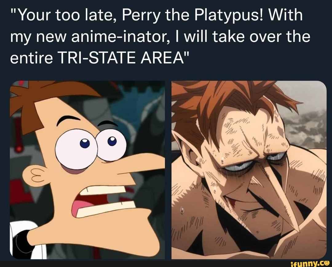 "Your too late, Perry the Platypus! With my new anime-inator, I will ...