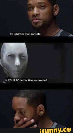 Tome YOUR PC better than console? - iFunny