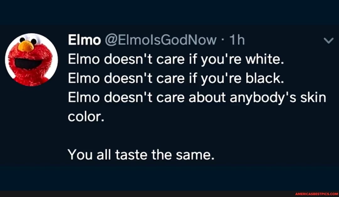 Elmo Elmo doesn't care if you're white. Elmo doesn't care if you're ...