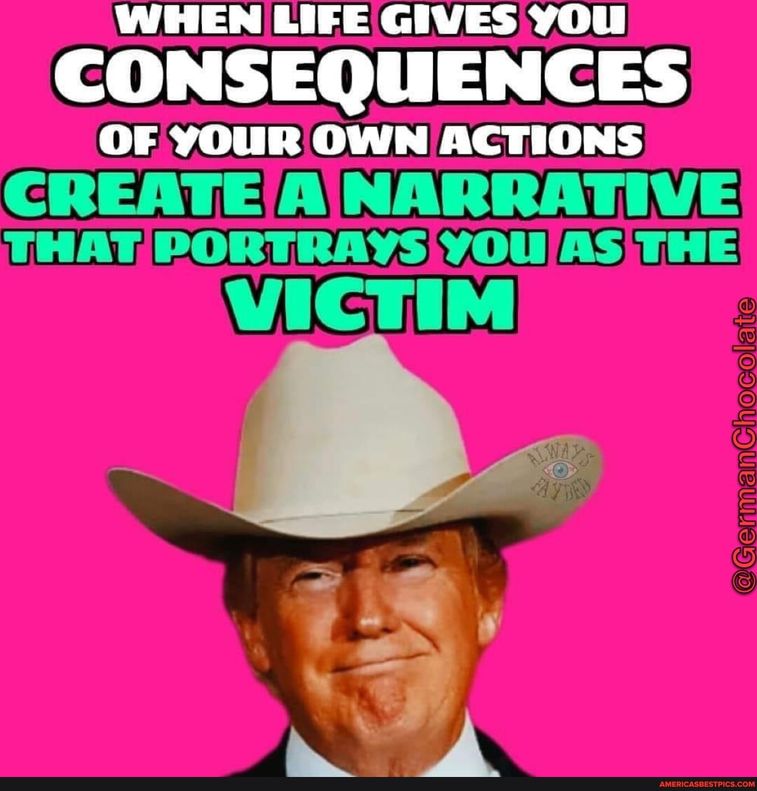 WHEN LIFE GIVES YOU CONSEQUENCES OF YOUR OWN ACTIONS CREATE NARRATIVE ...