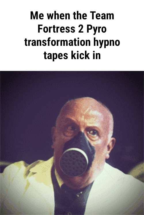 Haha funny - Me when the Team Fortress 2 Pyro transformation hypno ...