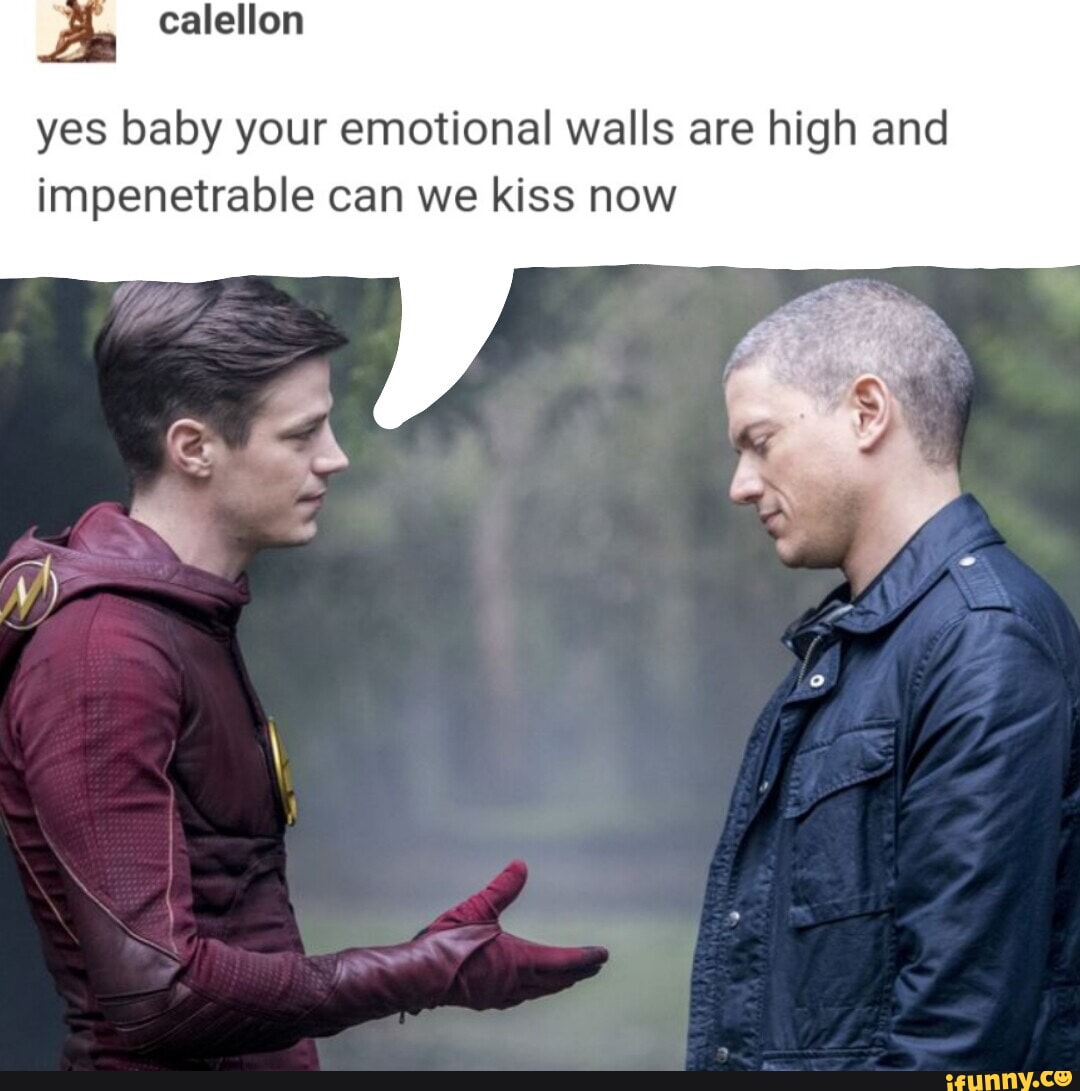 Yes baby your emotional walls are high and impenetrable can we kiss now ...