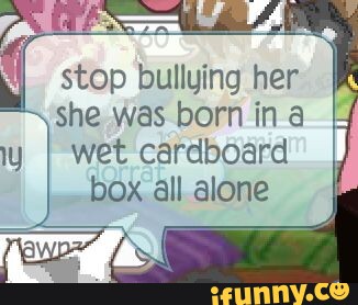 Stop bullying her she was born in wet cardboard box. all. alone - iFunny