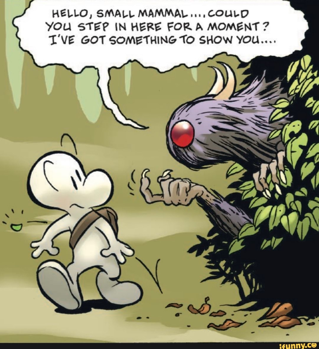 HELLO, SMALL MAMMAL..., COULD YOU STEP IN HERE FOR A MOMENT T'VE GOT ...