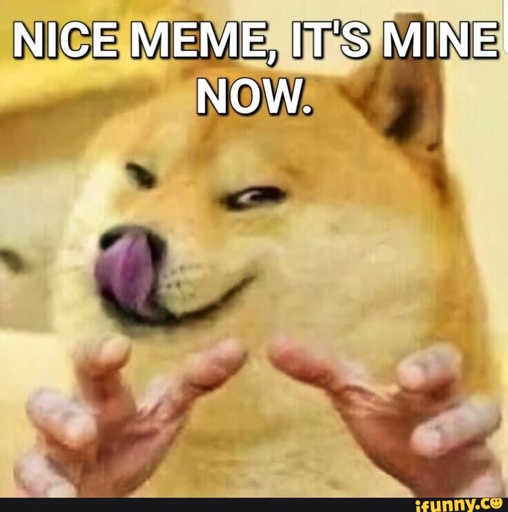 NICE MEME, IT'S MINE NOW. - iFunny