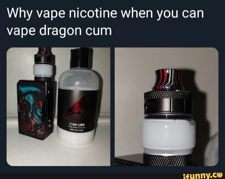 Why vape nicotine when you can vape dragon cum y, - iFunny