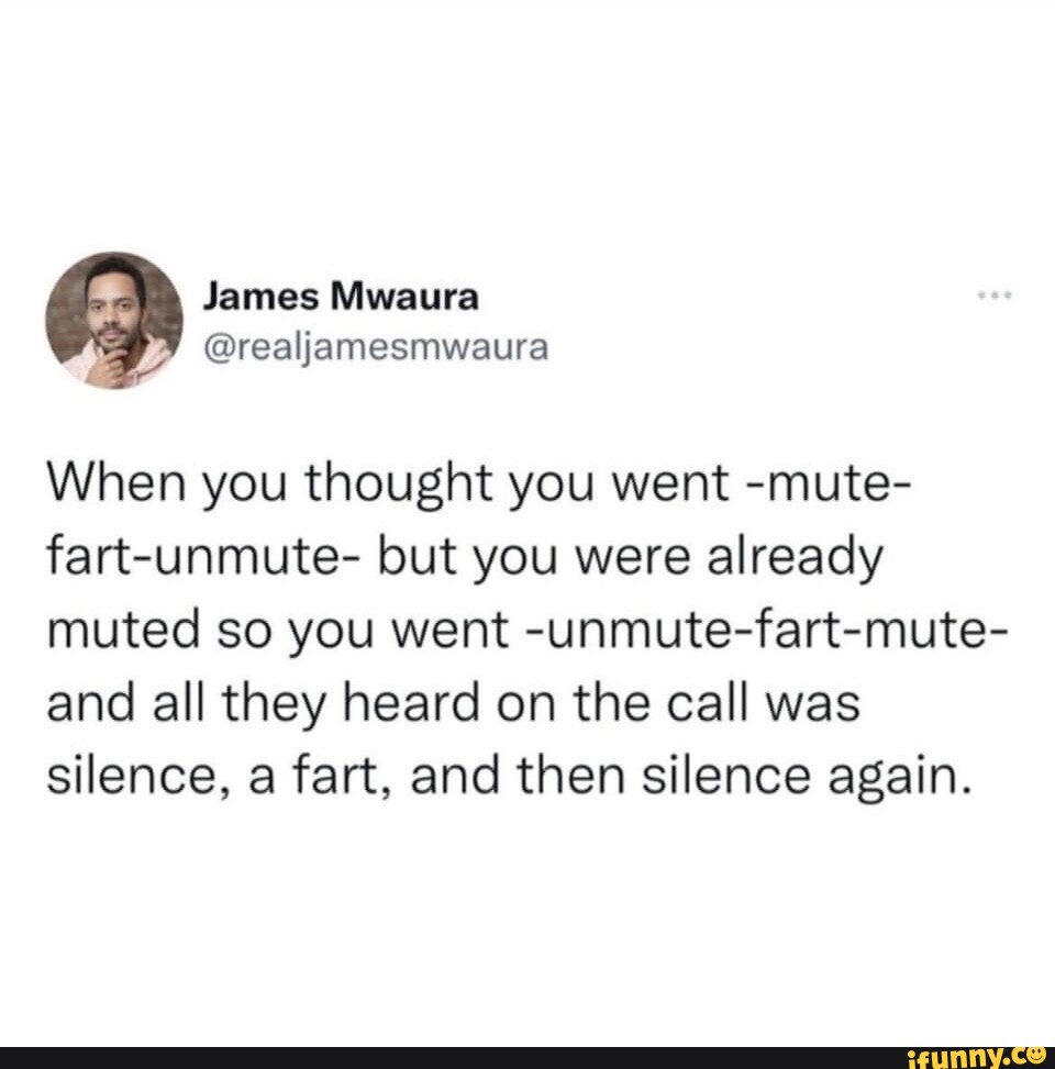 James Mwaura @realjamesmwaura When you thought you went -mute- fart ...