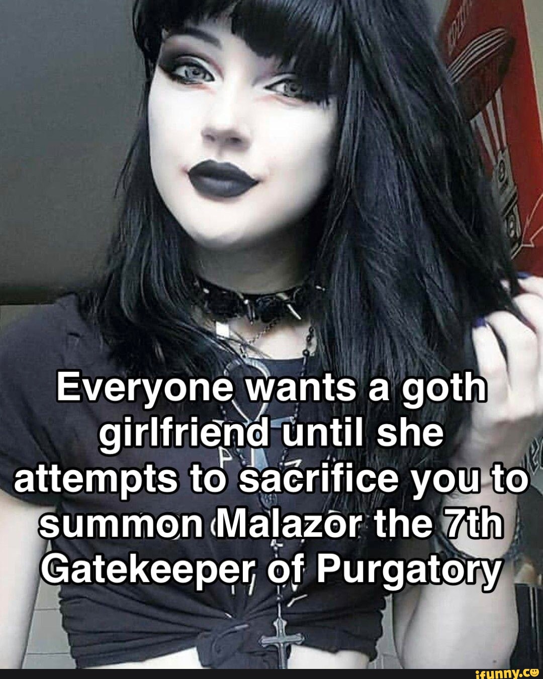 If Everyone wants a goth girlfriend until she attempts to saCrifice you ...