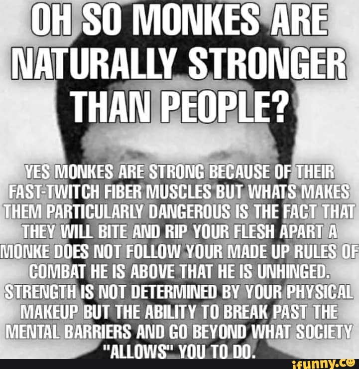 OH SO MONKES ARE NATURALLY STRONGER THAN PEOPLE? YES MONKES ARE STRONG ...