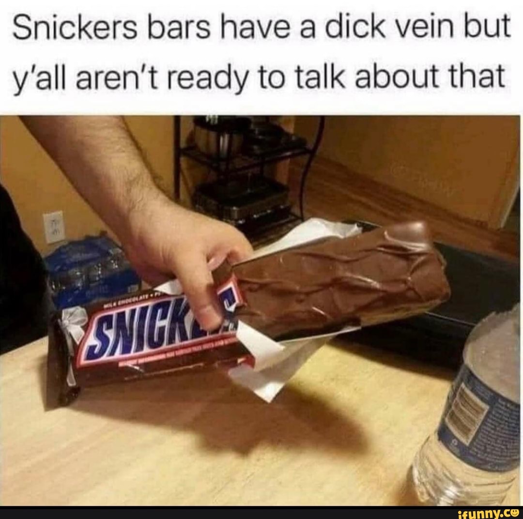 Snickers bars have a dick vein but y'all aren't ready to talk about ...