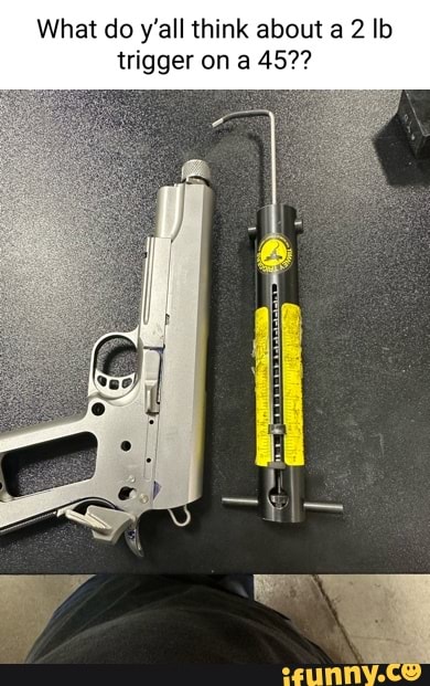 What do y'all think about a 2 Ib trigger on a 45?? - iFunny