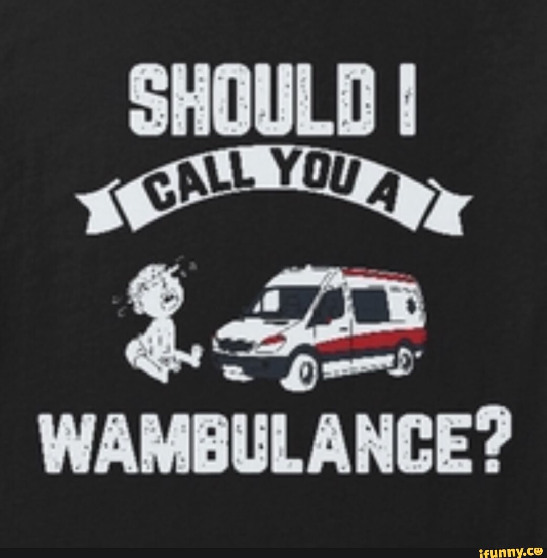 Wambulance memes. Best Collection of funny Wambulance pictures on iFunny